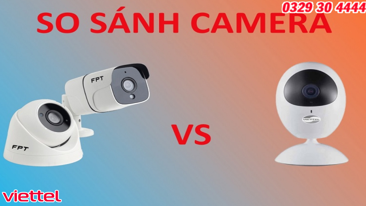 So sánh camera FPT và VIETTEL loại nào là lựa chọn tốt nhất?